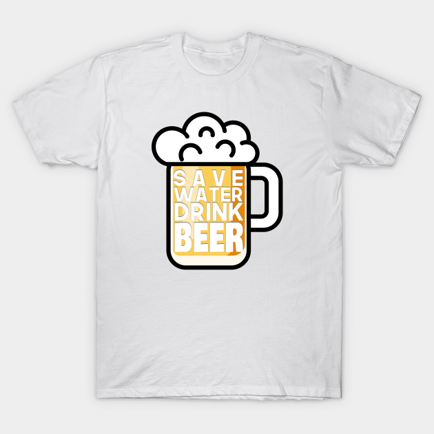 Save Water Drink Beer Funny T Shirt Teepublic